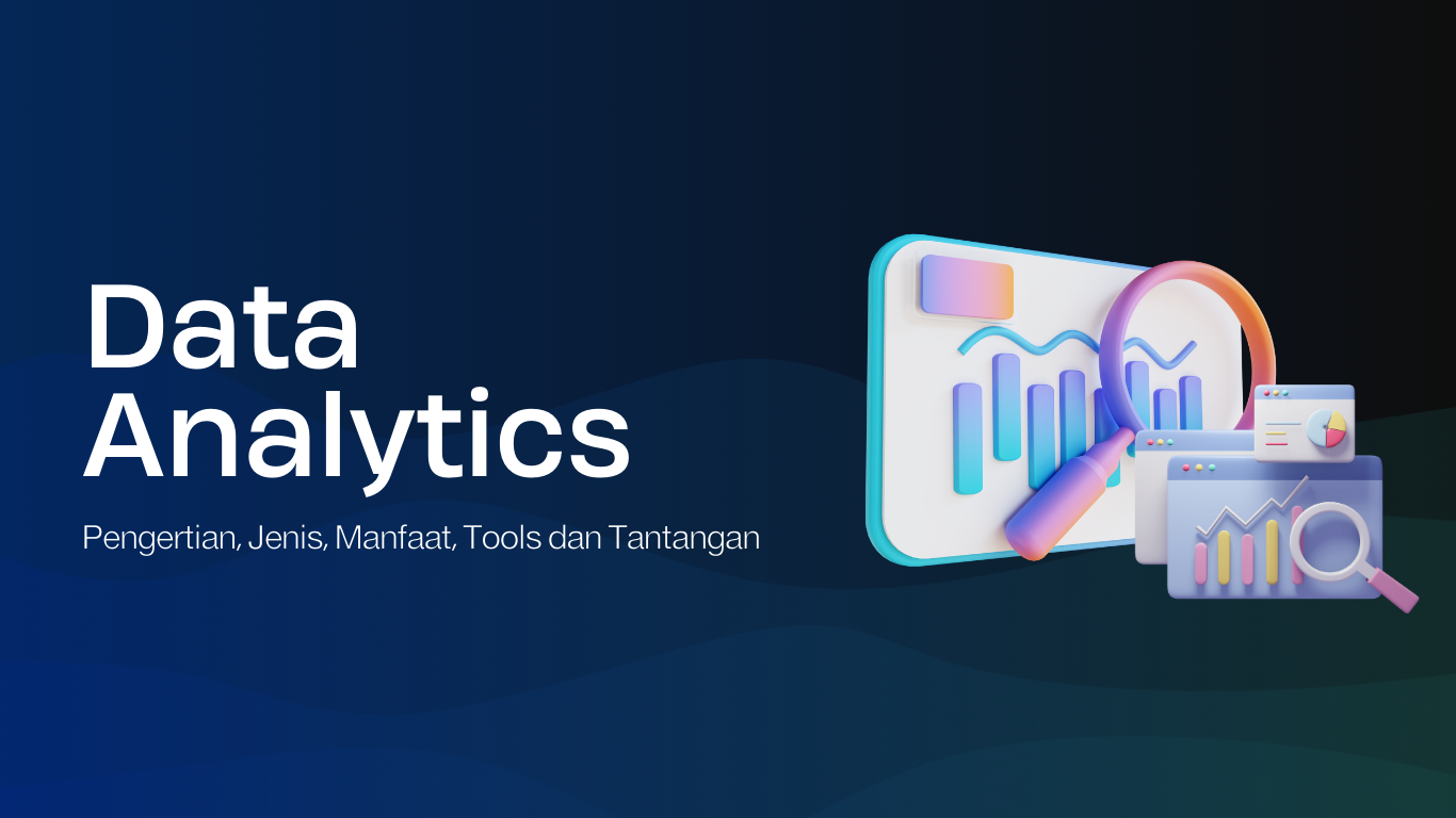 Data Analytics: Pengertian, Jenis, Manfaat, Tools dan Tantangan - Lenna.ai